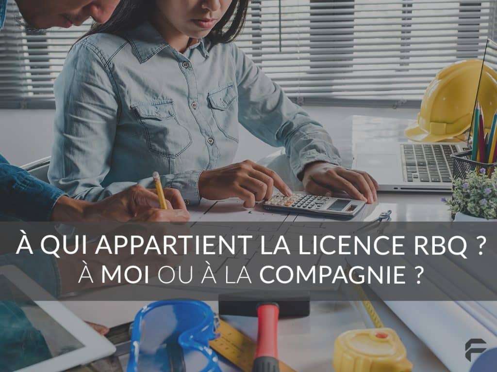 QUI EST PROPRIÉTAIRE DE LA LICENCE RBQ, LA COMPAGNIE OU VOUS MÊME ...